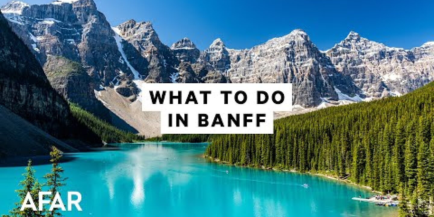 The Best Things to Do in Banff National Park [VIDEO] - AFAR